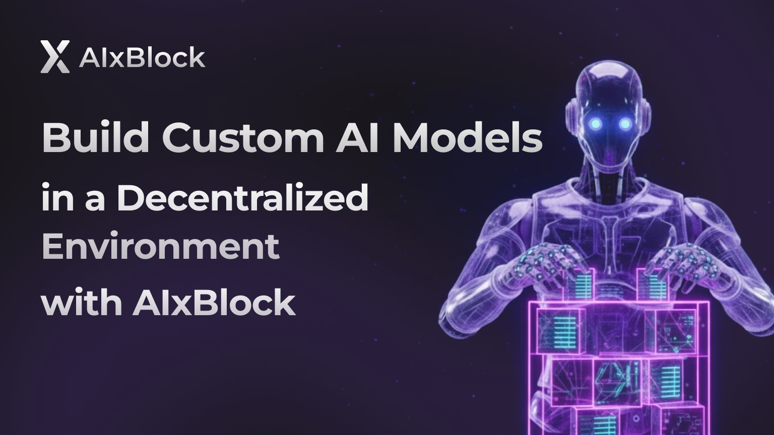 Build Custom AI Models in a Decentralized Environment with AIxBlock ...